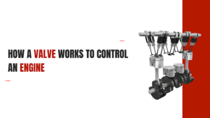 How a Valve Works to Control an Engine? | Garima Global